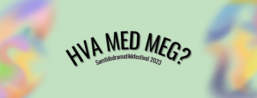 Samtidsdramatikkfestival 2023: HVA MED MEG?
